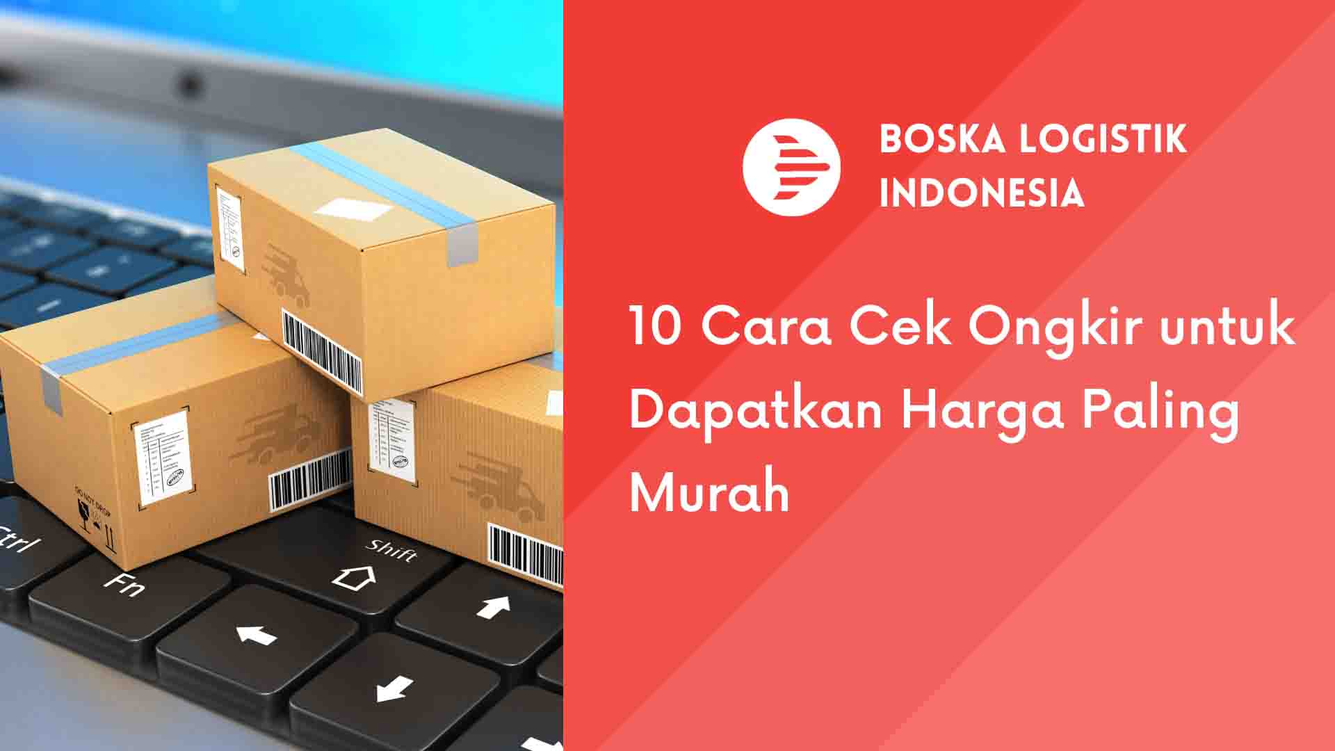 Cek Ongkir Harga Paling Murah? Ini 10 Caranya! | Boska Logistik - Jasa ...