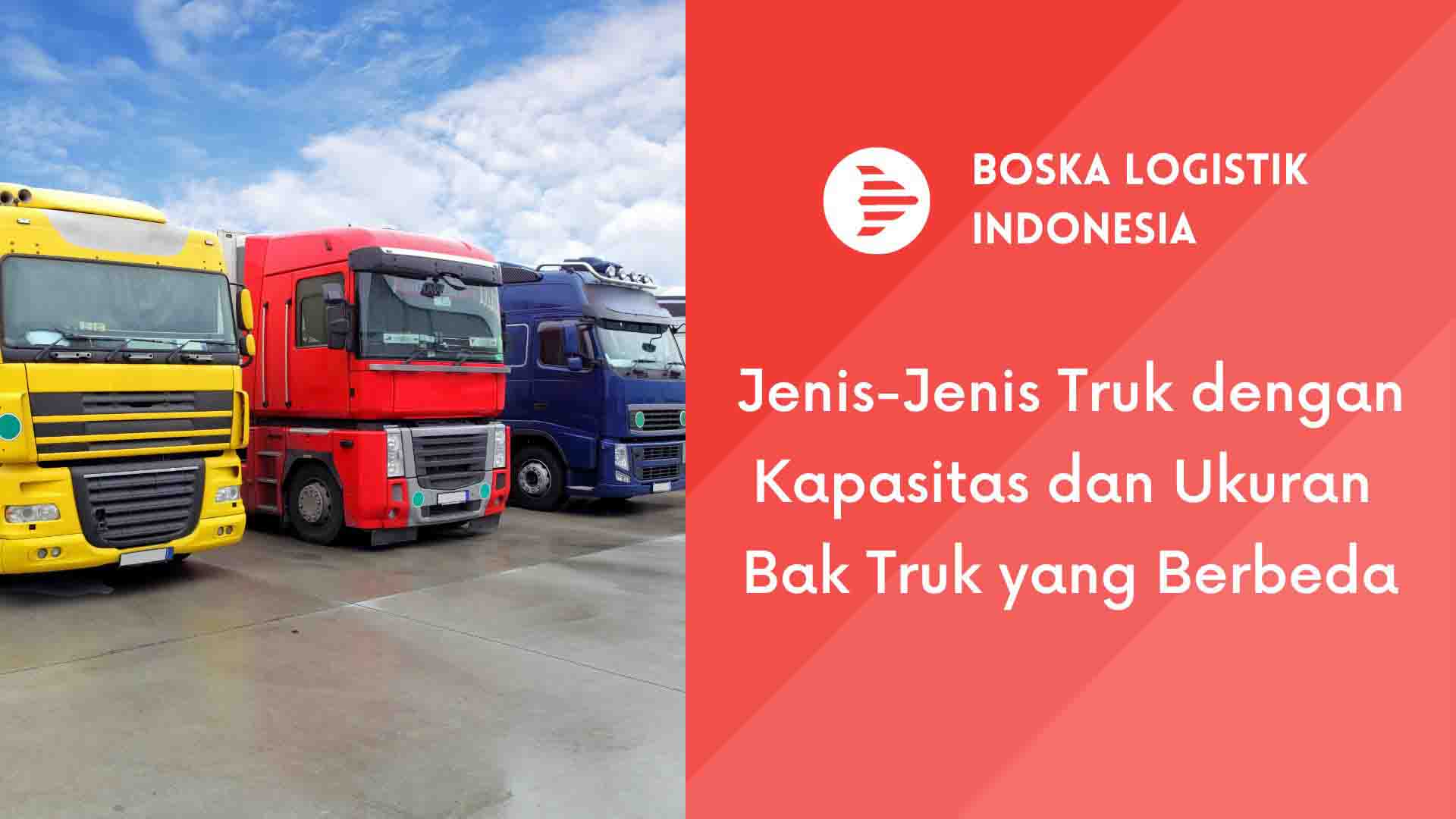 Jenis-Jenis Truk dengan Kapasitas dan Ukuran Bak | Boska Logistik ...